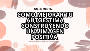 Como Mejorar tu Autoestima: Construyendo una Imagen Positiva de Ti Mismo – EMPODERATE AL MAXIMO